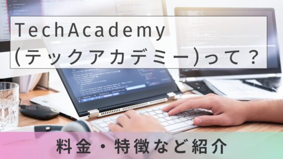 TechAcademy(テックアカデミー)って？料金・特徴など紹介